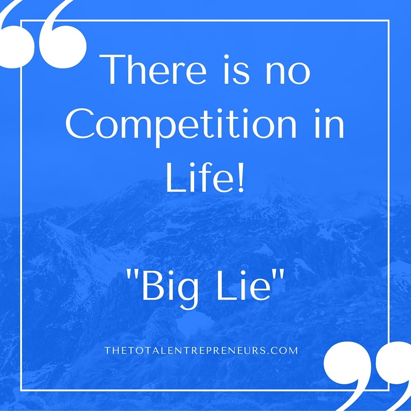 There is NO Competition in Life - Big Lie - TheTotalEntrepreneurs