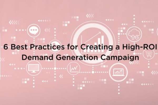 6 Best Practices for Creating a High-ROI Demand Generation Campaign